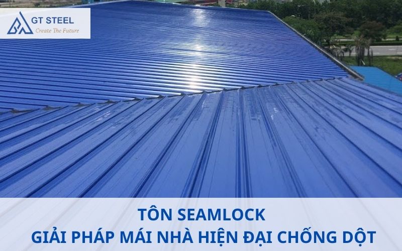 Tôn Seamlock là gì – Giải pháp mái nhà hiện đại chống dột - Gia Thái Steel